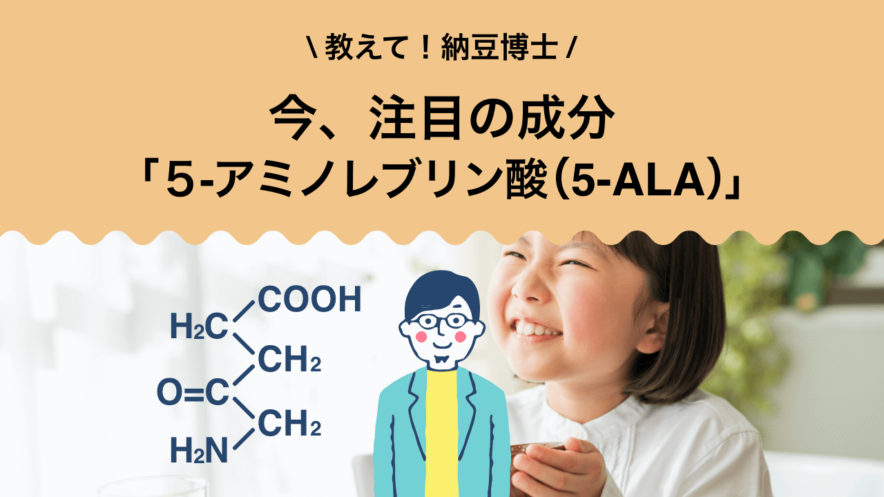 今、注目の成分「5-アミノレブリン酸（5-ALA）」ー教えて！納豆博士ー
